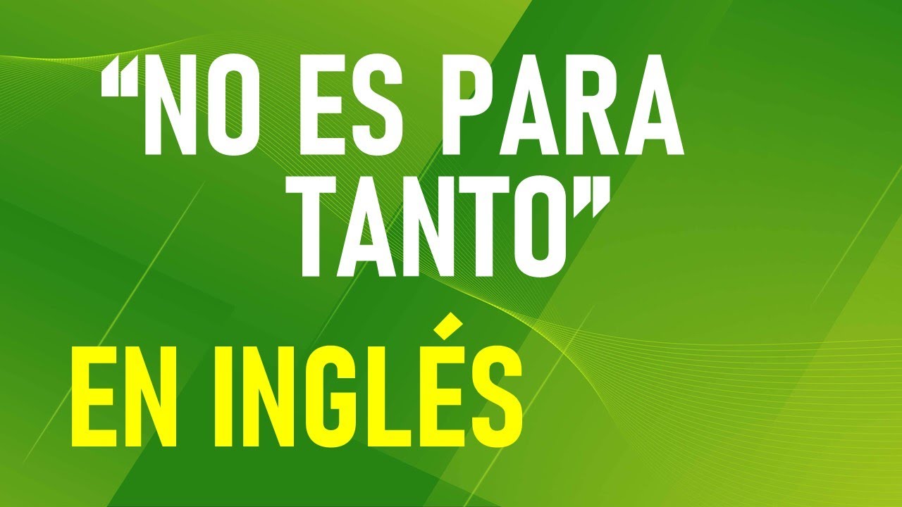 Aprende 4 maneras de decir en INGLÉS “NO ES PARA TANTO” - YouTube