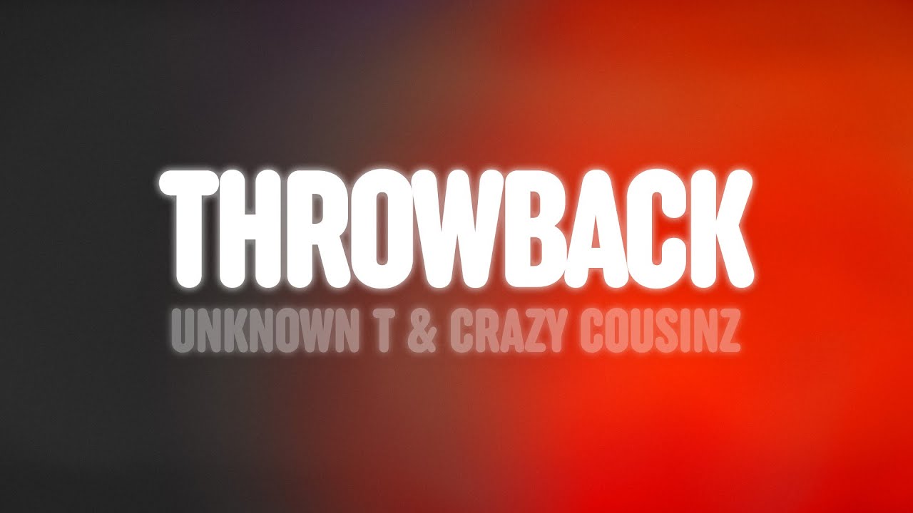 Unknown T & Crazy Cousinz - Throwback (Lyrics) - YouTube Music