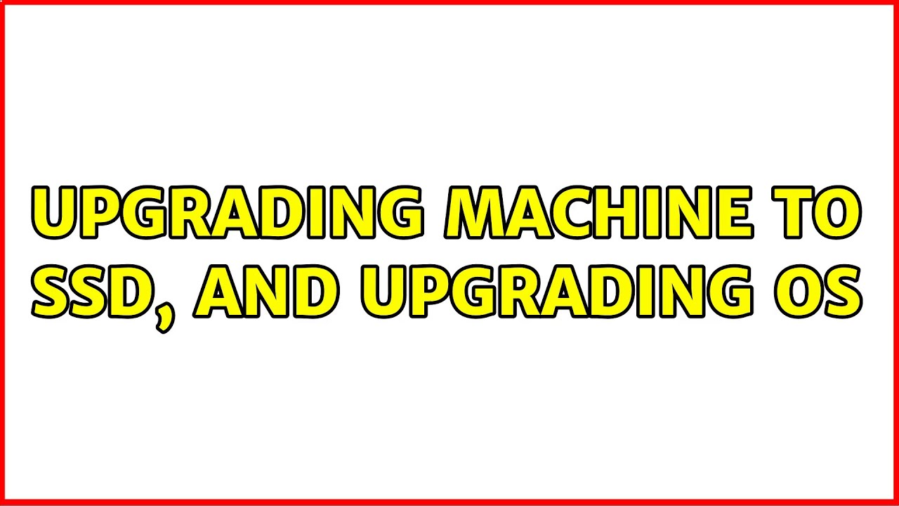 Upgrading machine to SSD, and upgrading OS - YouTube
