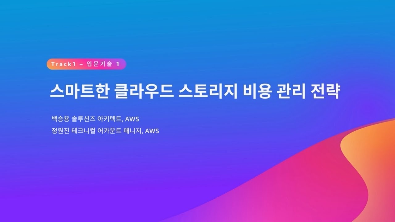 스마트한 클라우드 스토리지 비용 관리 전략 백승용 솔루션즈 아키텍트 Aws 정원진 테크니컬 어카운트 매니저 Aws