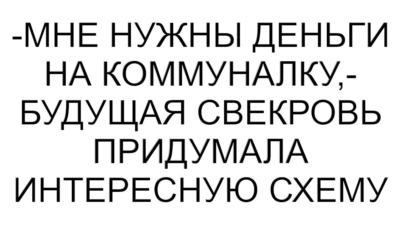 Мне нужны деньги на коммуналку будущая свекровь придумала интересную