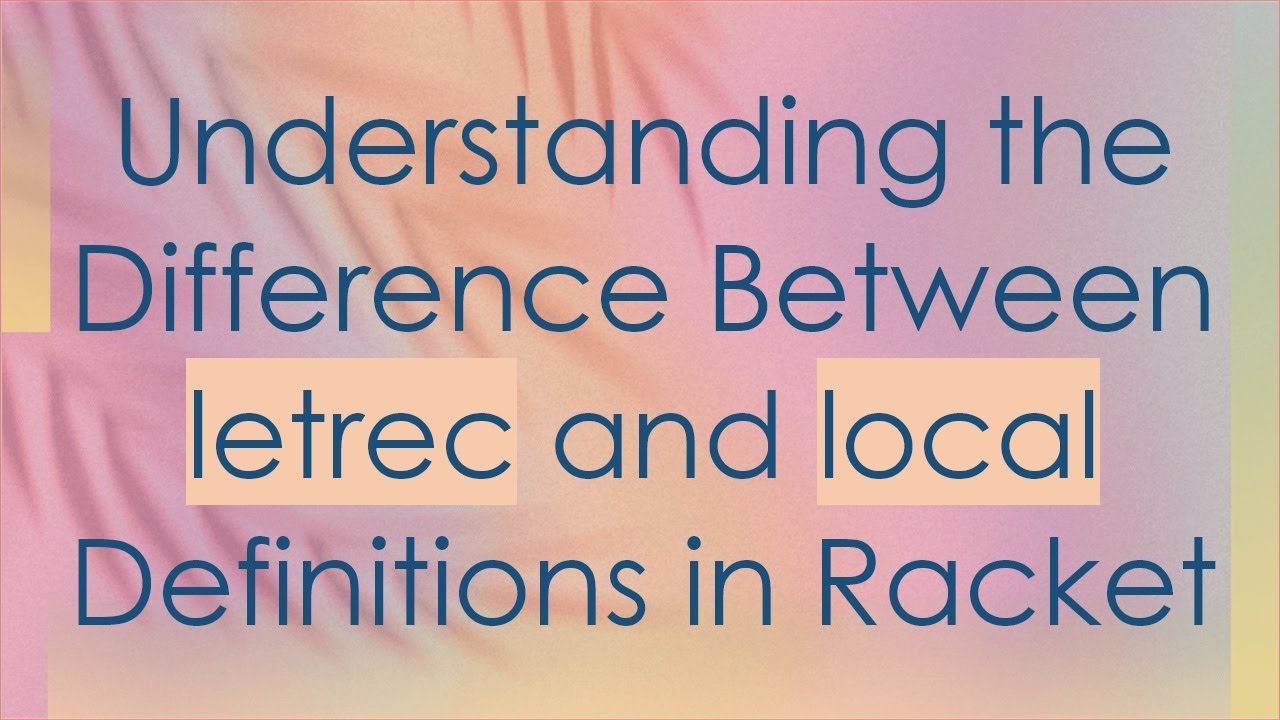 Understanding the Difference Between letrec and local Definitions in ...