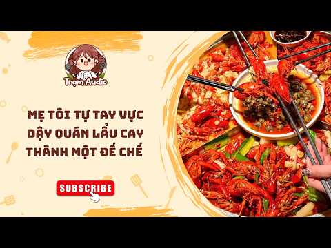 Trạm Audio #457 | Mẹ tôi tự tay vực dậy quán lẩu cay nhỏ thành một đế chế  #audio #cook #tramaudio