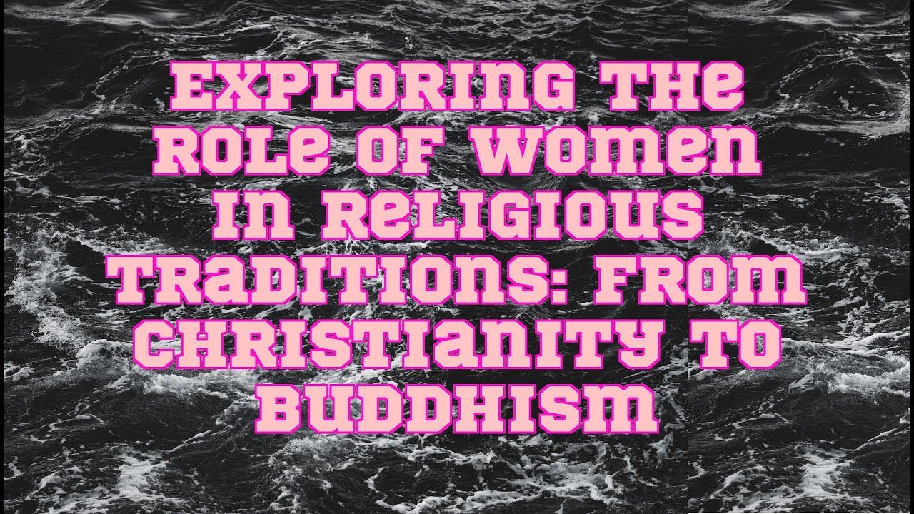 Exploring the Role of Women in Religious Traditions: From Christianity ...