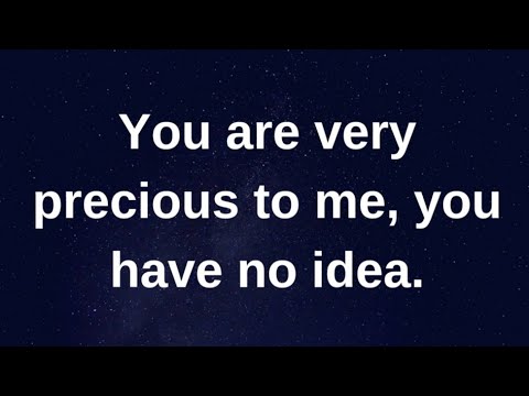 You are very precious to me, you have no idea...... current thoughts ...