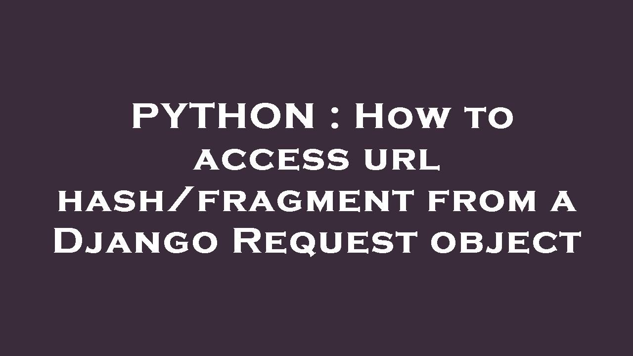 Python How To Access Url Hashfragment From A Django Request Object Youtube