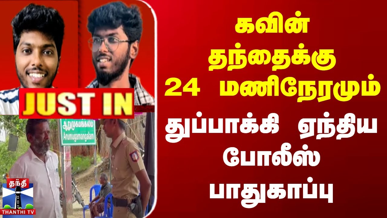 JUSTIN | Nellai Kavin Case | கவின் தந்தைக்கு 24 மணிநேரமும் துப்பாக்கி ஏந்திய போலீஸ் பாதுகாப்பு ...