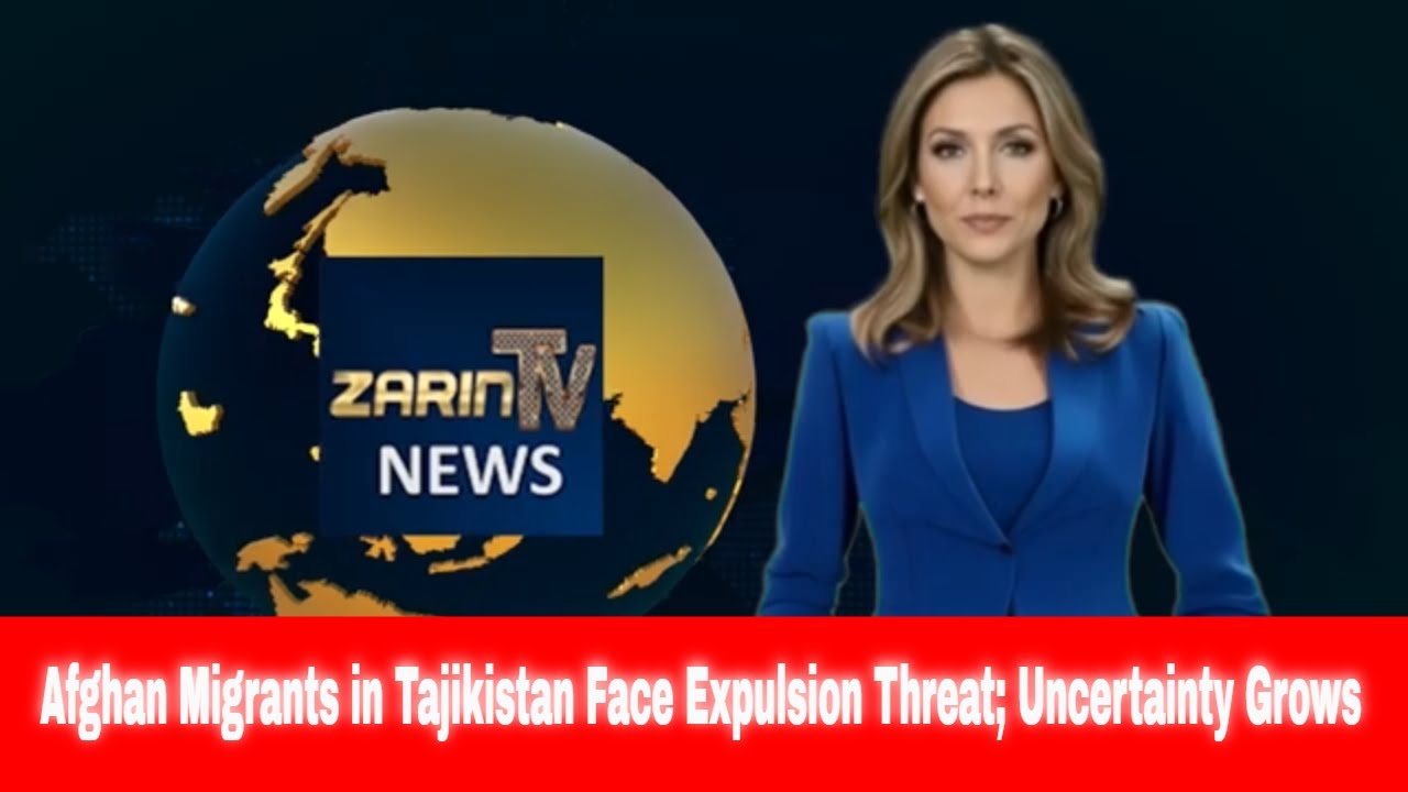 Zarin TV News | Afghan Migrants in Tajikistan Face Expulsion Threat ...