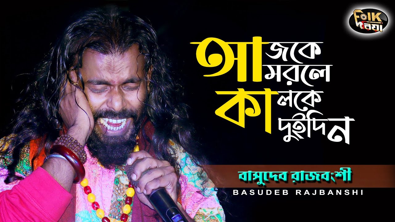 আজকে মরলে কালকে দুইদিন | Ajke Morle Kalke Doi Din l Basudeb Rajbanshi l Bong Baul - YouTube