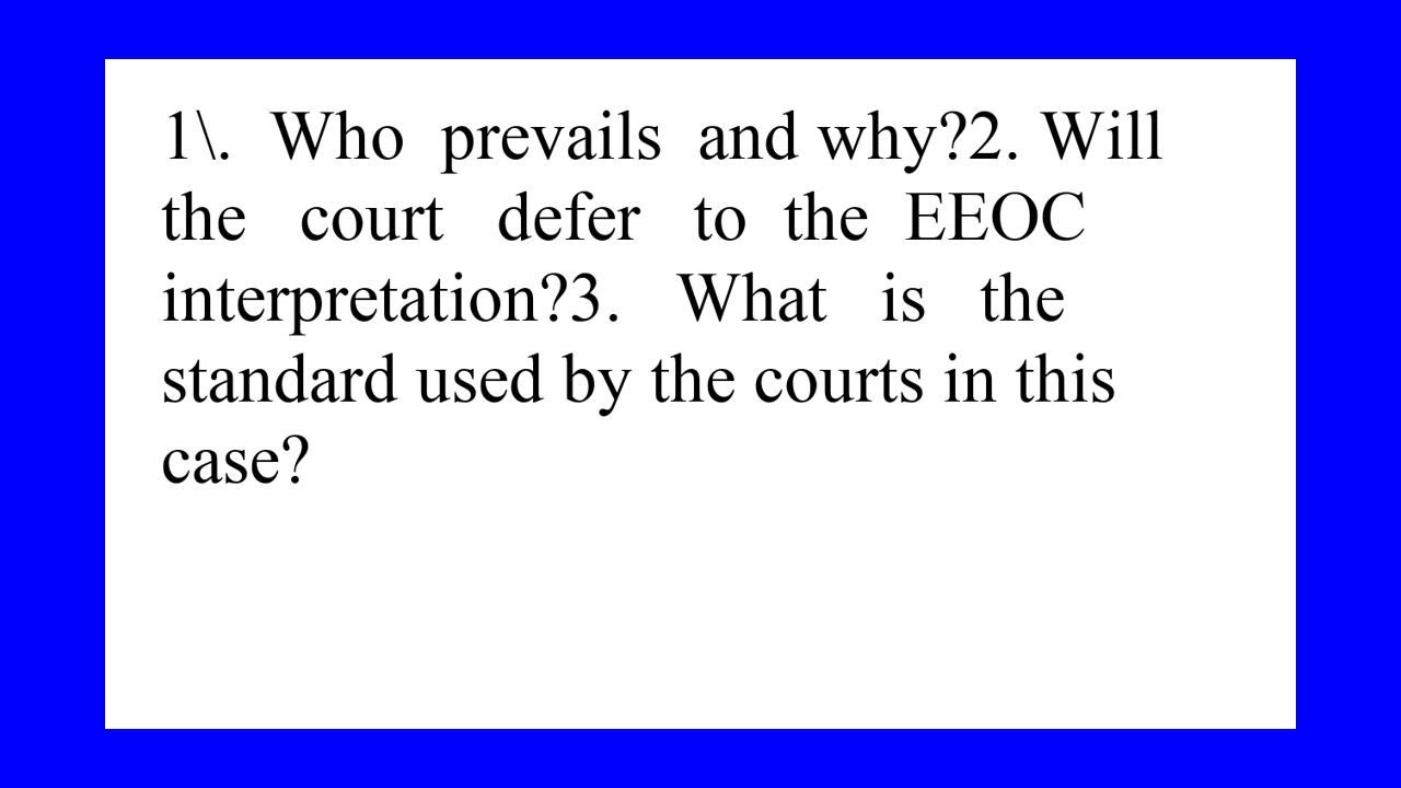 1. Who prevails and why 2. Will the court defer to the EEOC ...