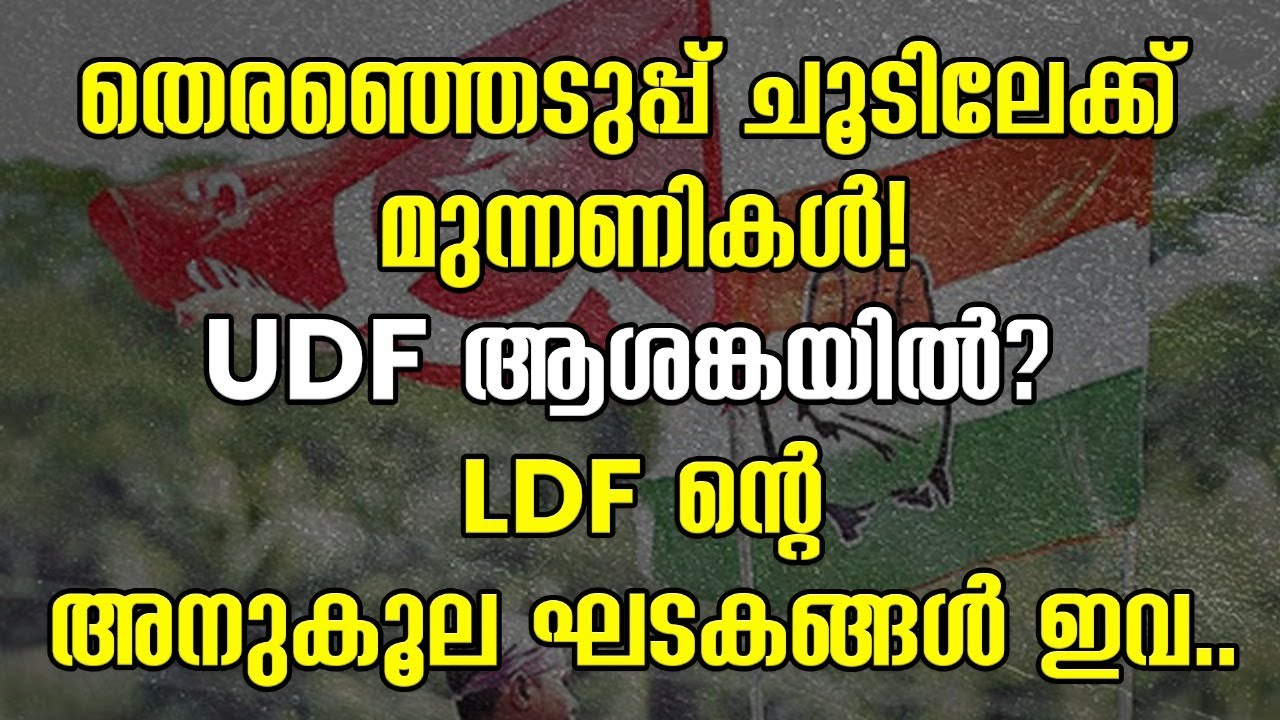 തെരഞ്ഞെടുപ്പ് ചൂടിലേക്ക് മുന്നണികൾ!UDF ആശങ്കയിൽ? LDF ന്റെ അനുകൂല ഘടകങ്ങ ...