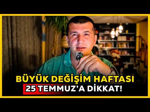 BÜYÜK DEĞİŞİM HAFTASI 25 TEMMUZ’A DİKKAT!