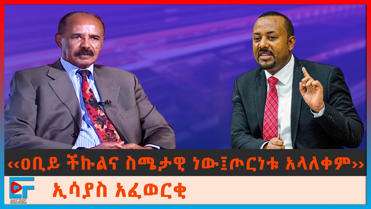 ዐቢይ ችኩልና ስሜታዊ ነው፤ጦርነቱ አላለቀም›› ኢሳያስ አፈወርቂ | ETHIO FORUM - YouTube