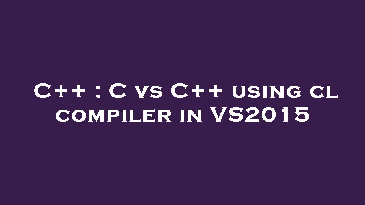 C C Vs C Using Cl Compiler In Vs2015 Youtube