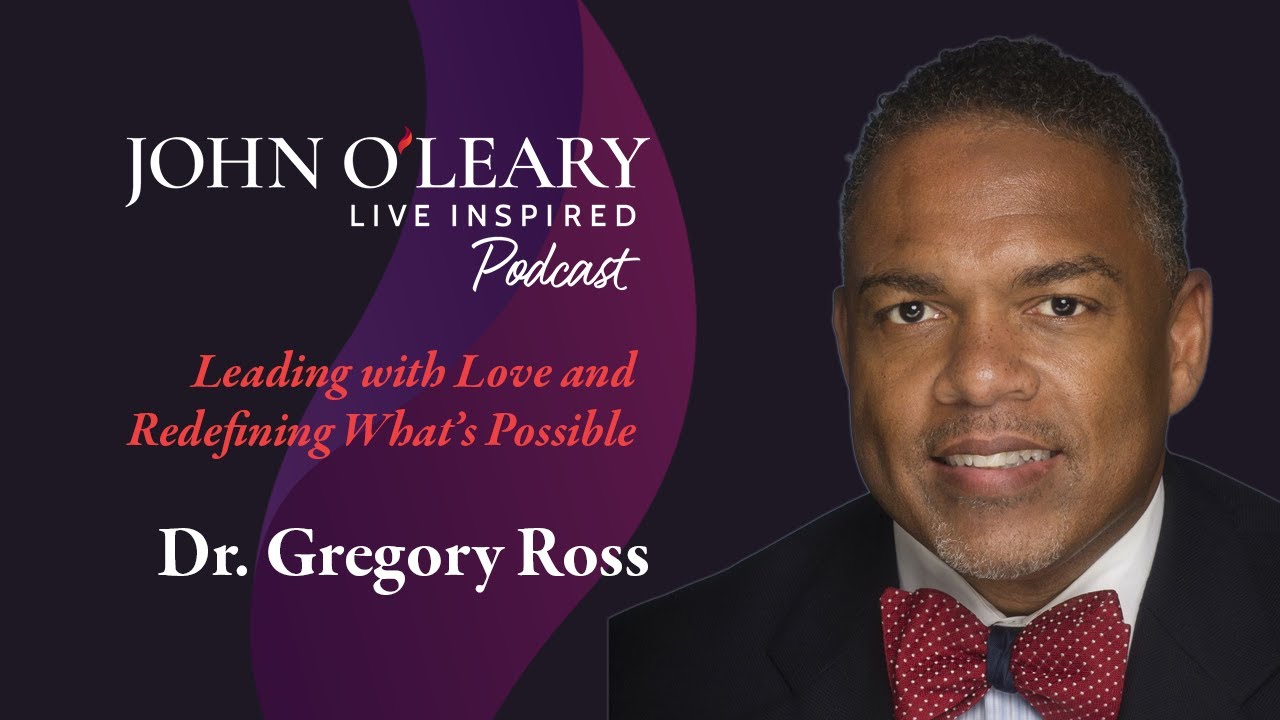 Dr. Gregory Ross: Leading with Love and Redefining What’s Possible (ep ...