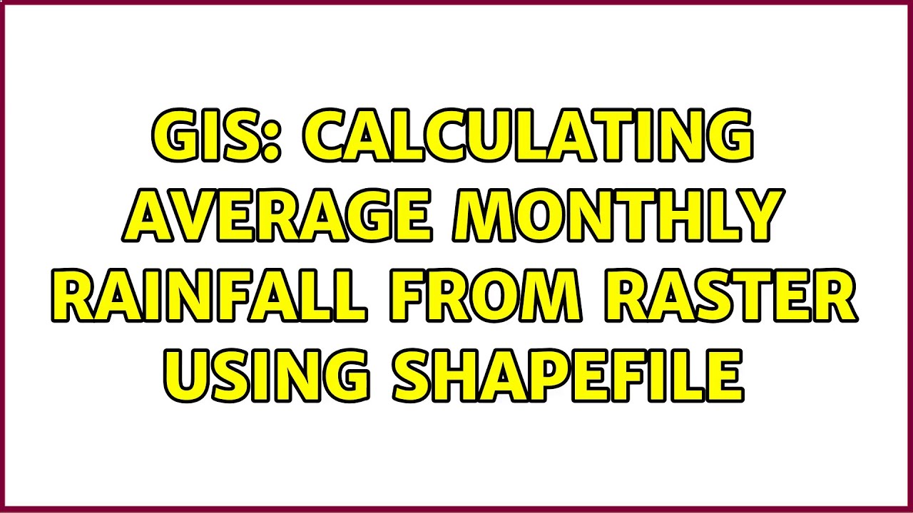 GIS: Calculating average monthly rainfall from raster using shapefile ...