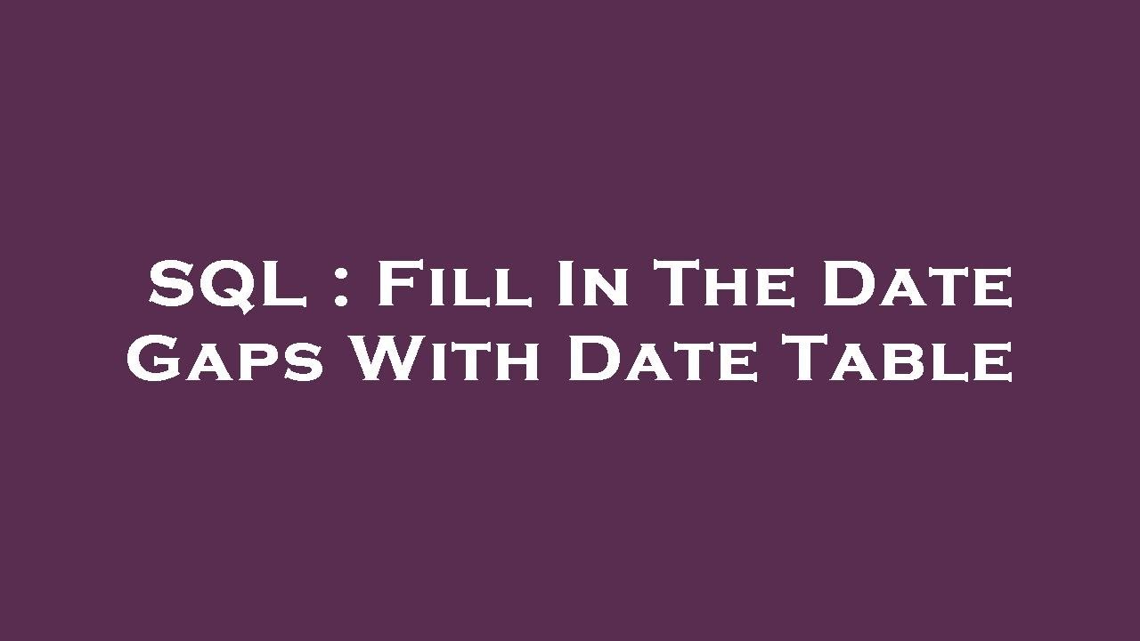 SQL Fill In The Date Gaps With Date Table YouTube SQL Fill In The Date Gaps With Date Table YouTube