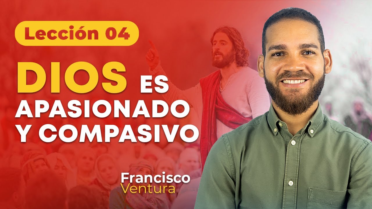 Lección 4 - Dios Es Apasionado Y Compasivo | Francisco Ventura - YouTube