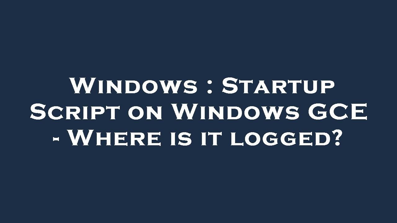 Windows : Startup Script on Windows GCE - Where is it logged? - YouTube