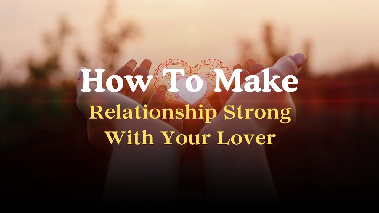 How To Make Relationship Strong With Your Lover | 12 Actions When You ...