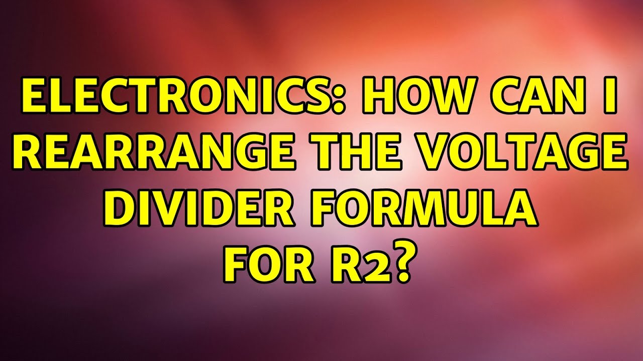 Electronics: How can I rearrange the voltage divider formula for R2 ...