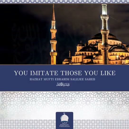YOU IMITATE THOSE YOU LIKE Hadhrat Mufti Ebrahim Salejee Saheb DB - YouTube
