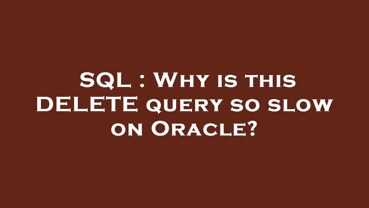 SQL Why Is This DELETE Query So Slow On Oracle YouTube sql-why-is-this-delete-query-so-slow-on-oracle-youtube
