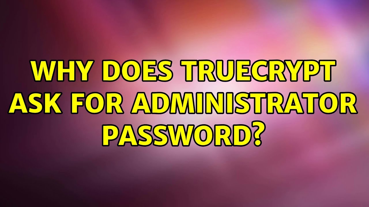 Ubuntu: Why does Truecrypt ask for administrator password? (2 Solutions ...