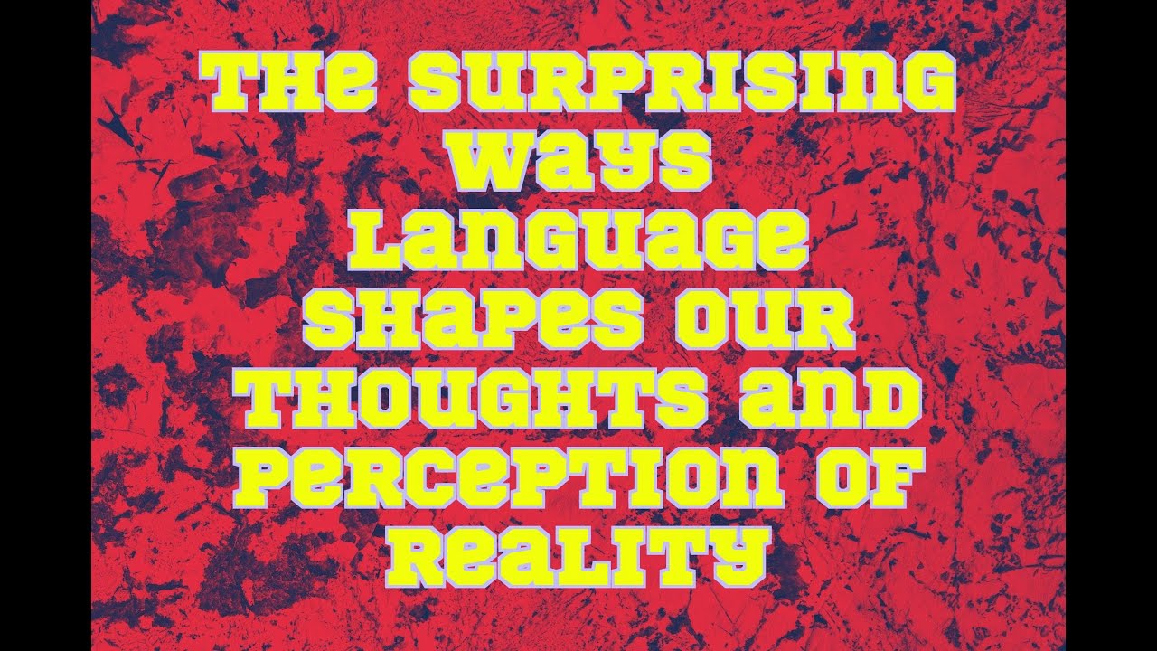 The Surprising Ways Language Shapes Our Thoughts and Perception of ...