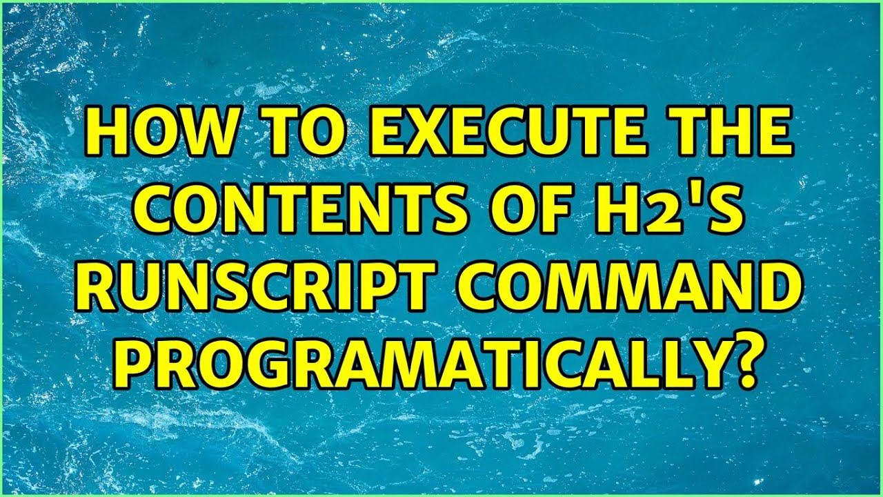 How To Execute The Contents Of H2s Runscript Command Programatically 7031