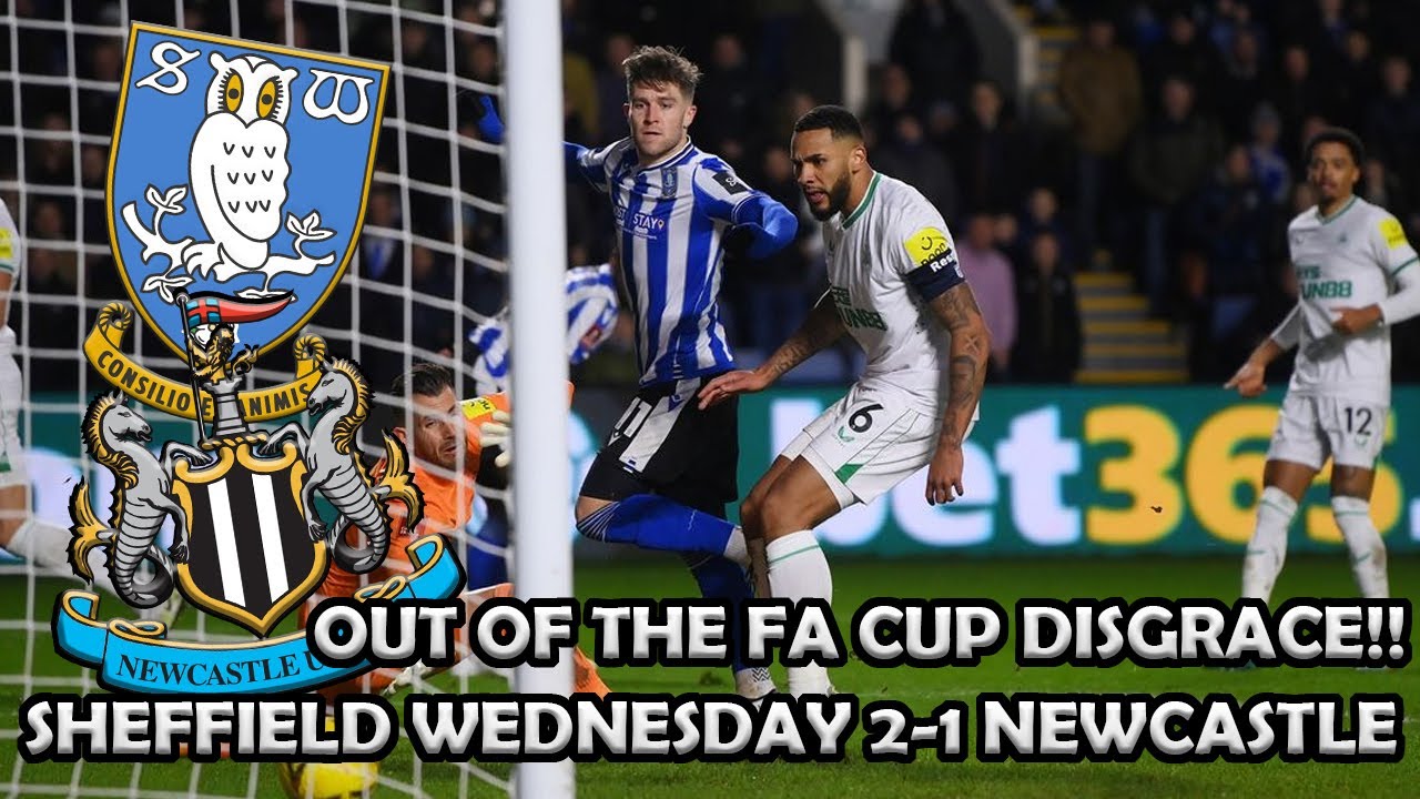 *OUT OF THE FA CUP DISGRACE!!* SHEFFIELD WEDNESDAY VS NEWCASTLE 2-1 ...