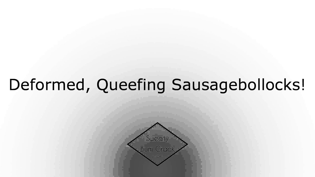 Deformed, Queefing Sausagebollocks! - YouTube