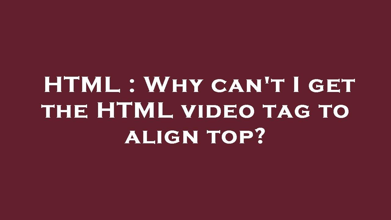 HTML : Why can't I get the HTML video tag to align top? - YouTube