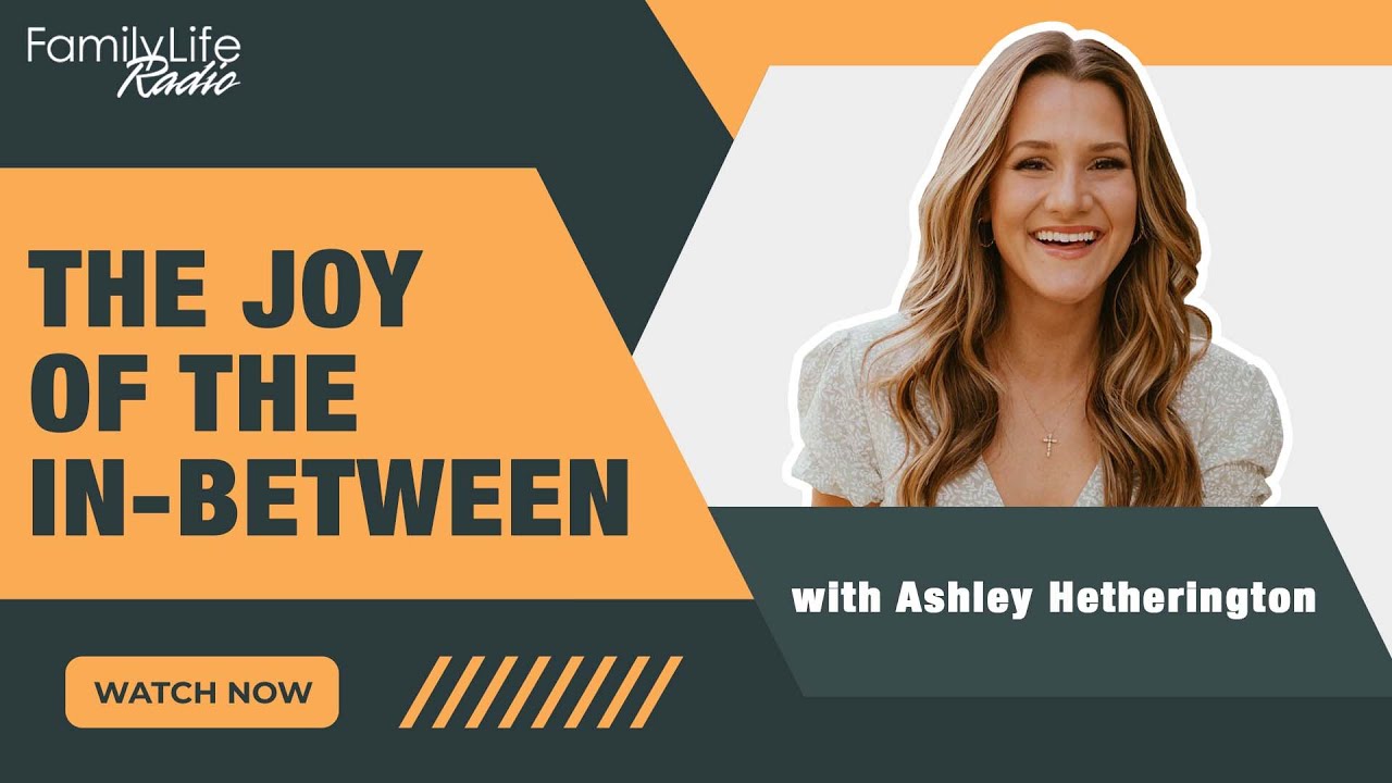 Family Life Radio // The Joy of the In-Between // Ashley Hetherington ...