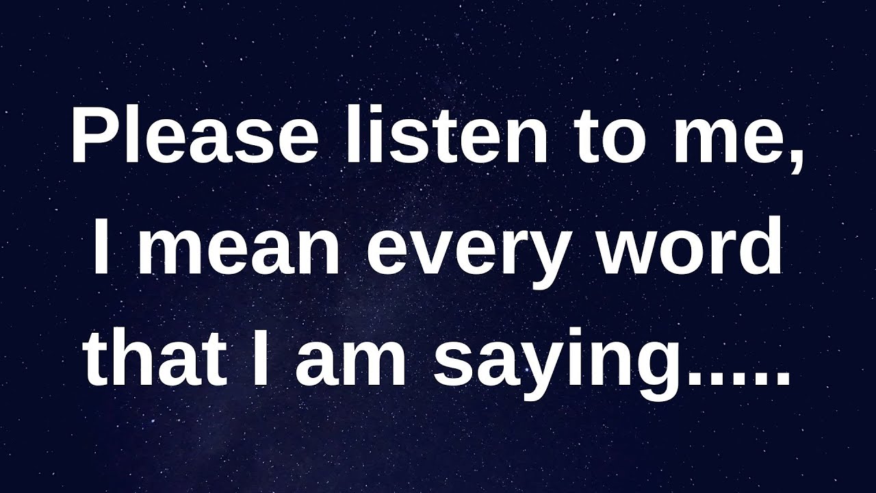 Please listen to me, I mean every word that I am........ love messages ...