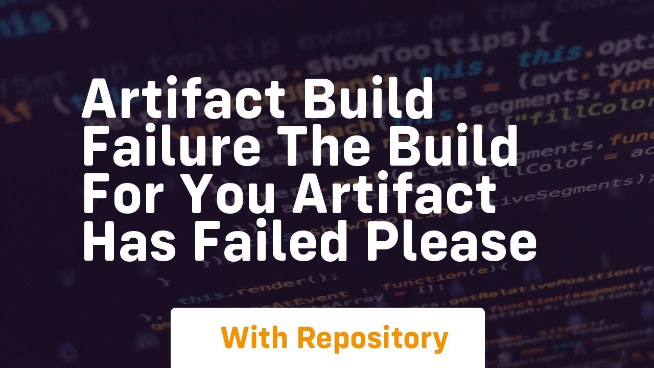 artifact build failure the build for you artifact has failed please ...