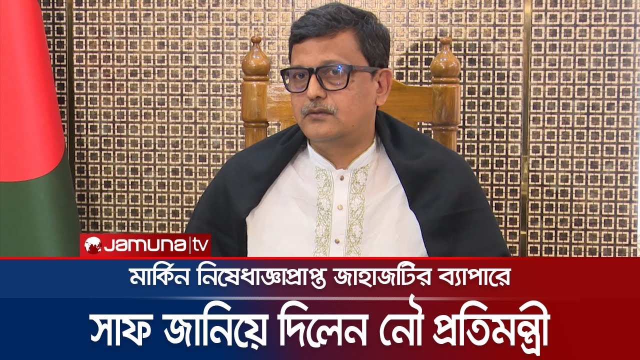 'মার্কিন নিষেধাজ্ঞাপ্রাপ্ত জাহাজটি বাংলাদেশে ঢুকতে দেয়া হবে না' | Minister Khalid | Jamuna TV ...