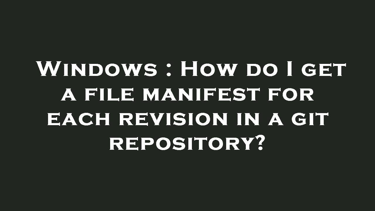 Windows : How do I get a file manifest for each revision in a git ...