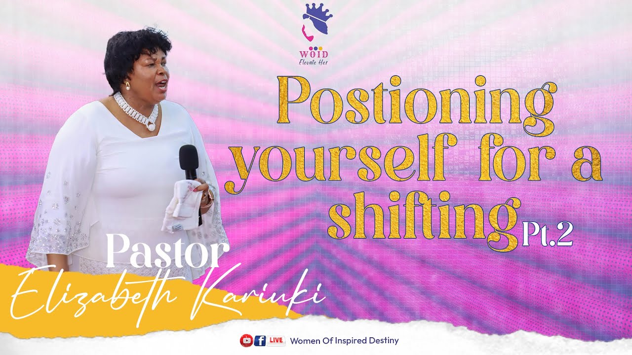 POSITIONING YOURSELF FOR A SHIFTING PT.2 - PASTOR ELIZABETH KARIUKI ...