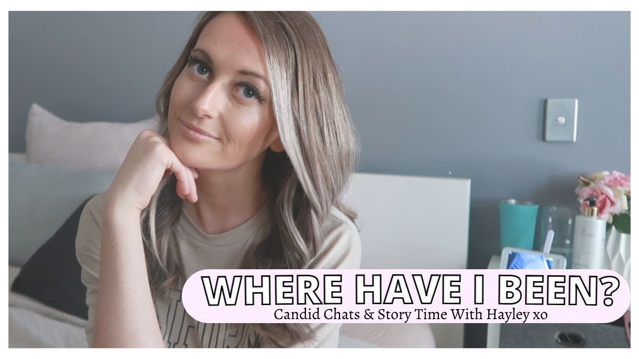 WHERE HAVE I BEEN? | Candid Chats & Storytime With Hayley xo - YouTube