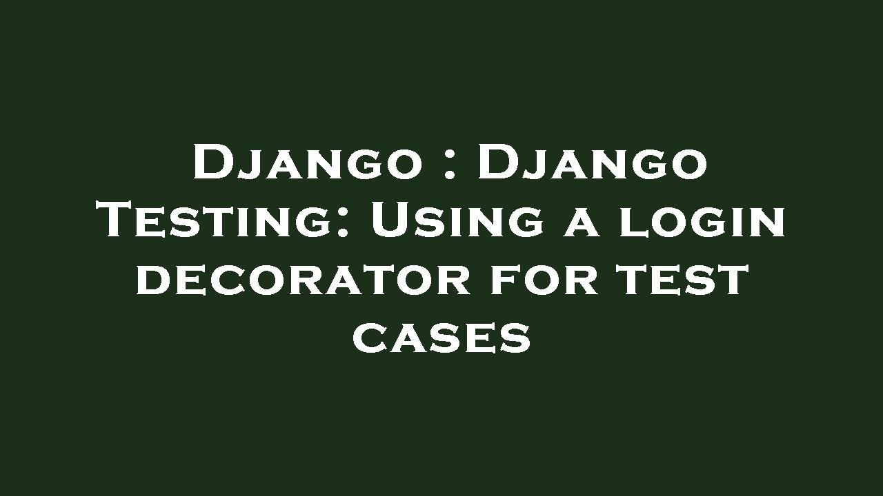Django Django Testing Using A Login Decorator For Test Cases Youtube 0536