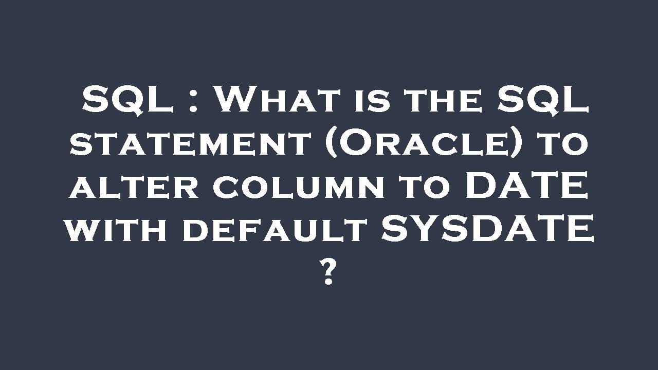 SQL What Is The SQL Statement Oracle To Alter Column To DATE With SQL What Is The SQL Statement Oracle To Alter Column To DATE With