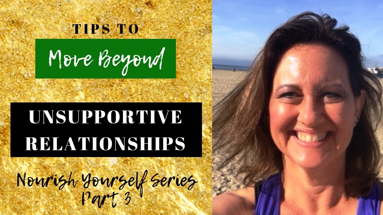 Tips To Move Beyond Unsupportive Relationships Nourish Yourself Series ...