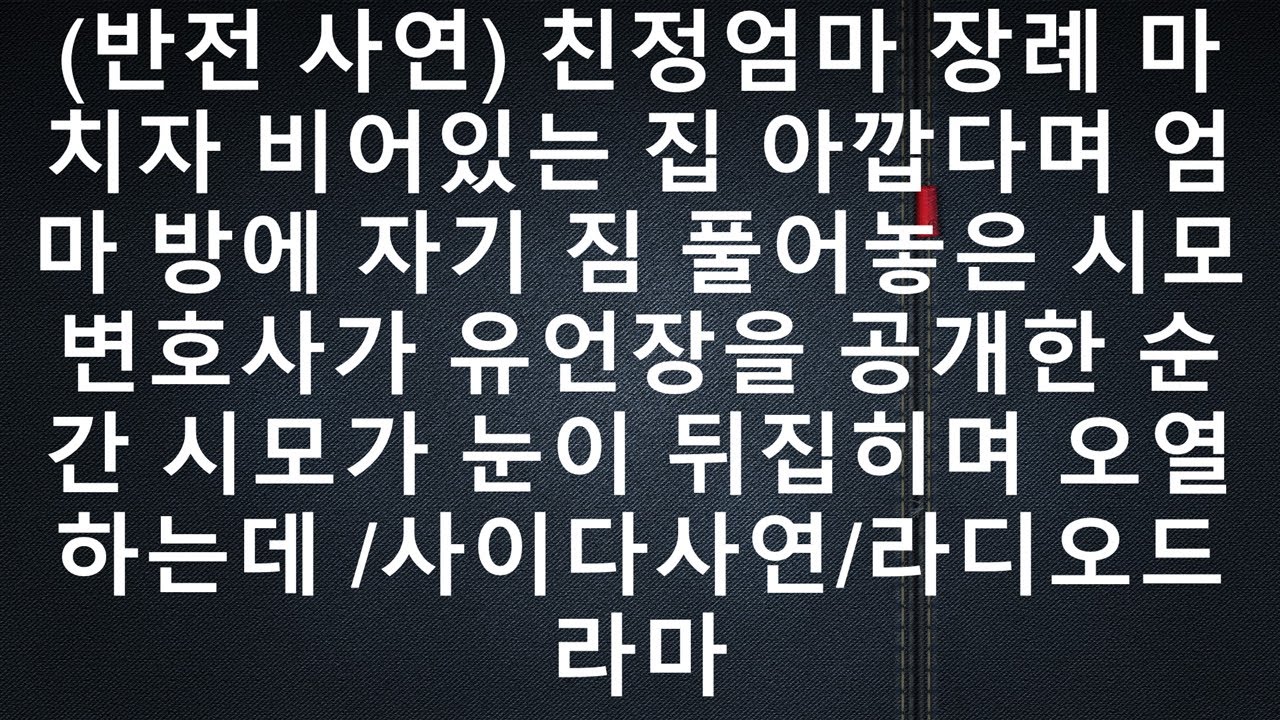 반전 사연 친정엄마 장례를 마치자마자 비어있는 집이 아깝다며 엄마 방에 자기 짐을 풀어놓은 시어머니 그런데 변호사가 유언장을 공개하는 순간 시어머니는 눈이 뒤집히며