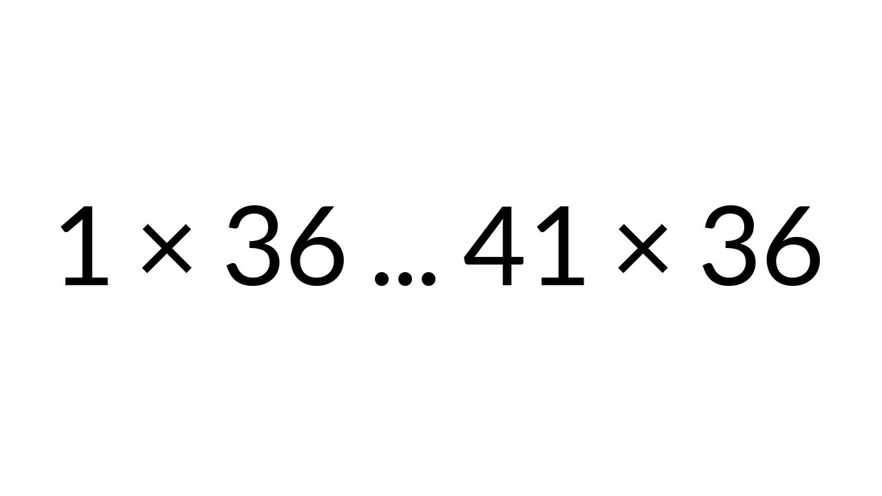 Multiplication Table times 36, from 1 x 36 to 41 x 36, in order, silent ...