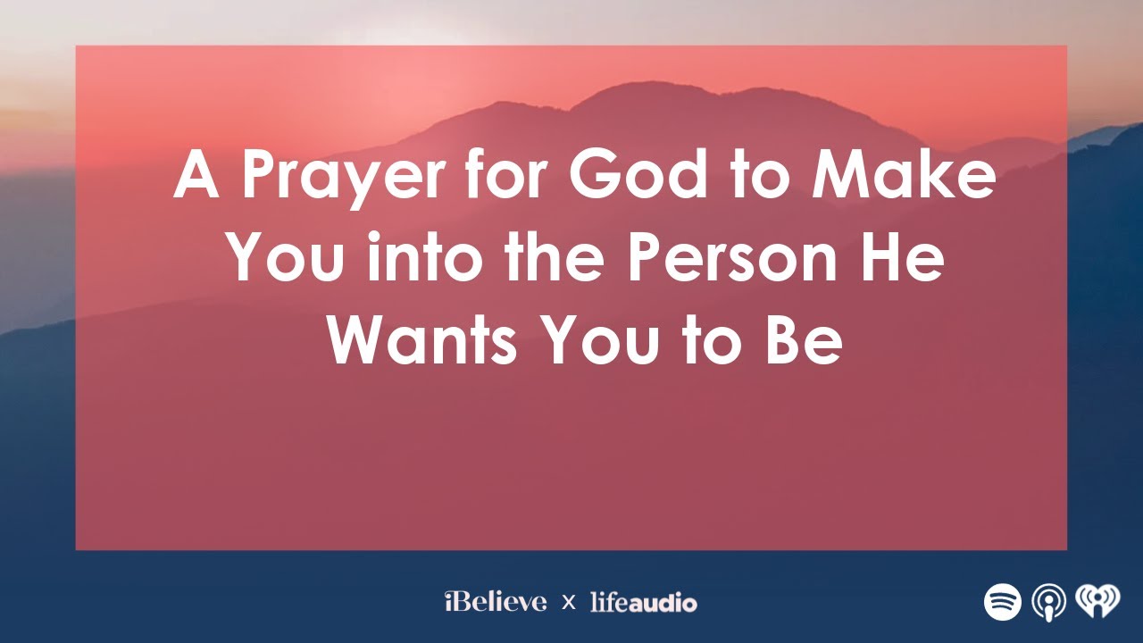 A Prayer for God to Make You into the Person He Wants You to Be - YouTube