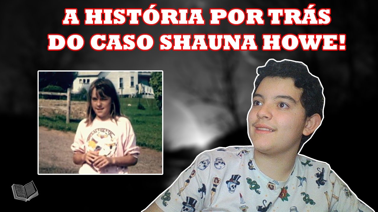 A HISTÓRIA POR TRÁS DO CASO SHAUNA HOWE! - YouTube