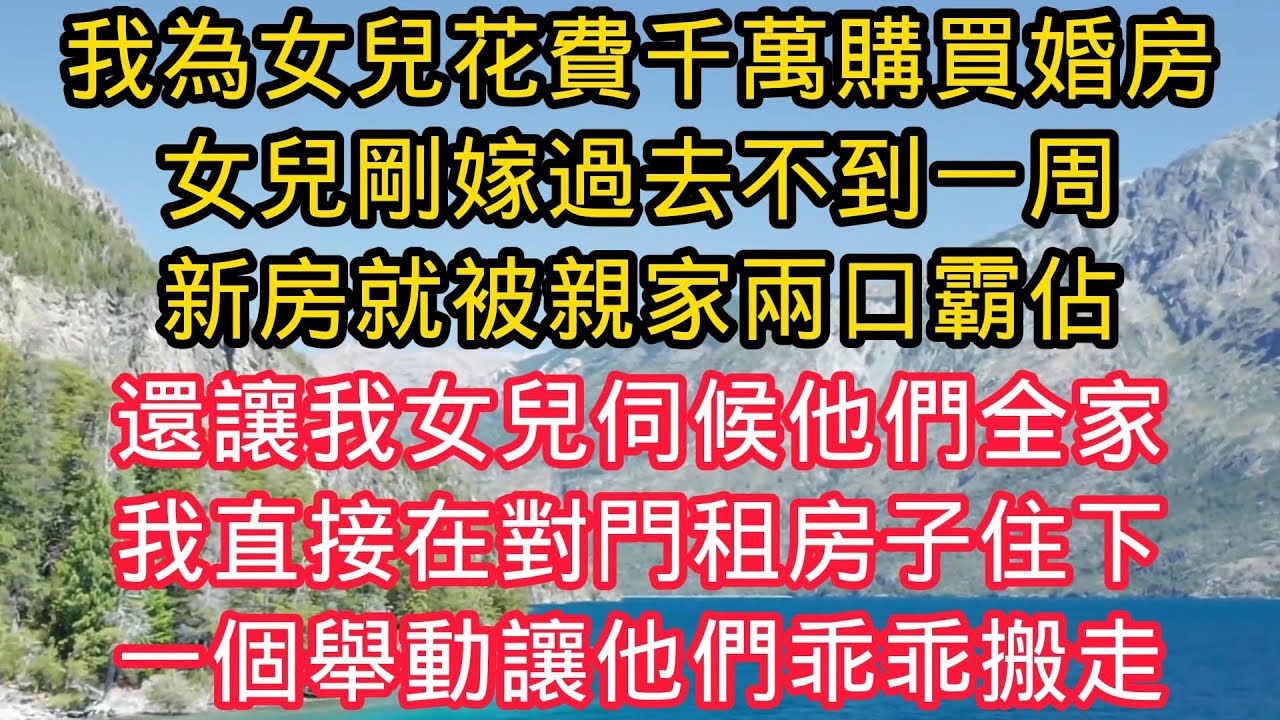 我為女兒花費千萬購買婚房，女兒剛嫁過去不到一周，新房就被親家兩口霸佔，還讓我女兒伺候他們全家。我直接在對門租房子住下，一個舉動讓他們乖乖搬走 ...
