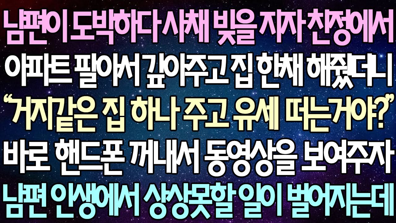 반전 사연 남편이 도박하다 사채 빚을 지자 친정에서 아파트 팔아서 갚아주고 집 한채 해줬더니 바로 핸드폰 꺼내서 동영상을 보여주자 상상못할 일이 벌어지는데 사이다사연