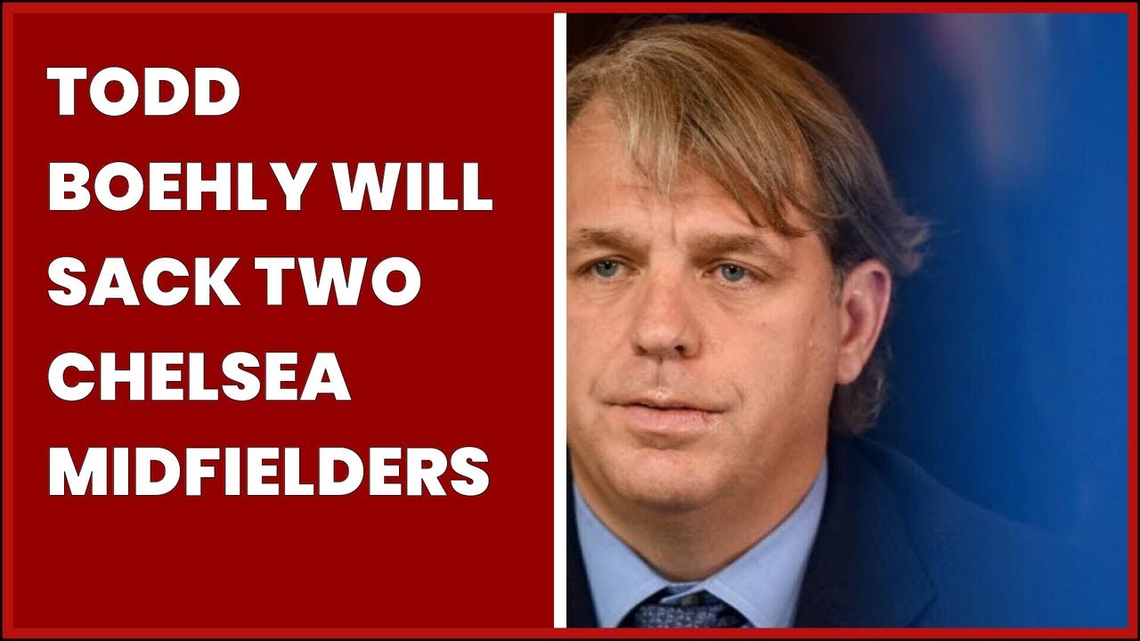 TODD BOEHLY WILL SACK TWO CHELSEA MIDFIELDERS - YouTube